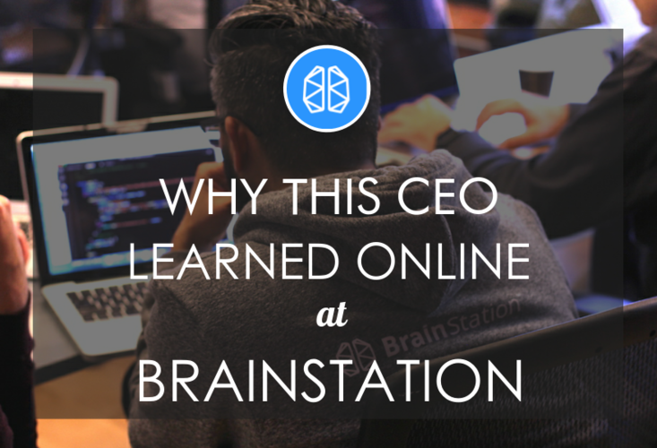 Why This CEO Learned Online at BrainStation | Course Report