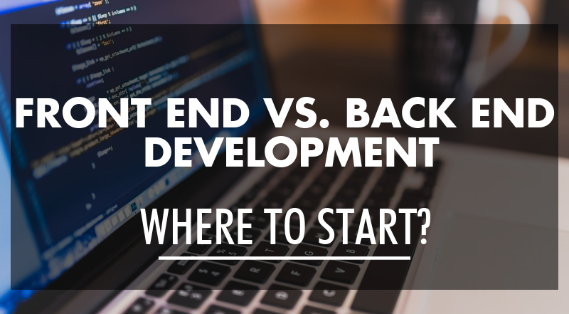 Front End Development vs Back End Development: Where to Start?