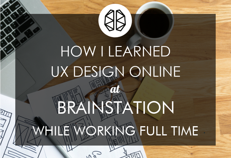 How I Learned UX Design Online at Brainstation | Course Report